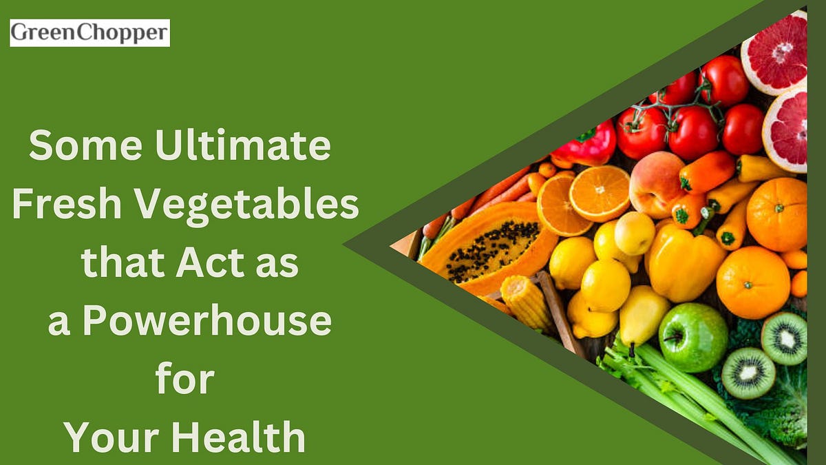 Some Ultimate Fresh Vegetables that Act as a Powerhouse for Your Health ...