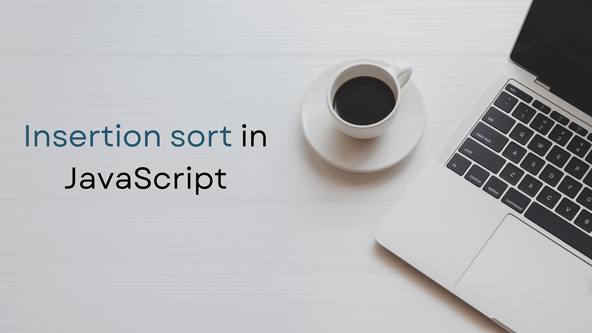 Insertion sort in JavaScript. Source: Insertion sort in JavaScript | by ...