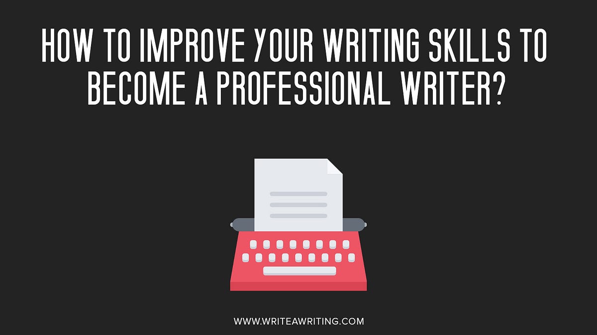 How to Improve Your Writing Skills to Become A Professional Writer ...