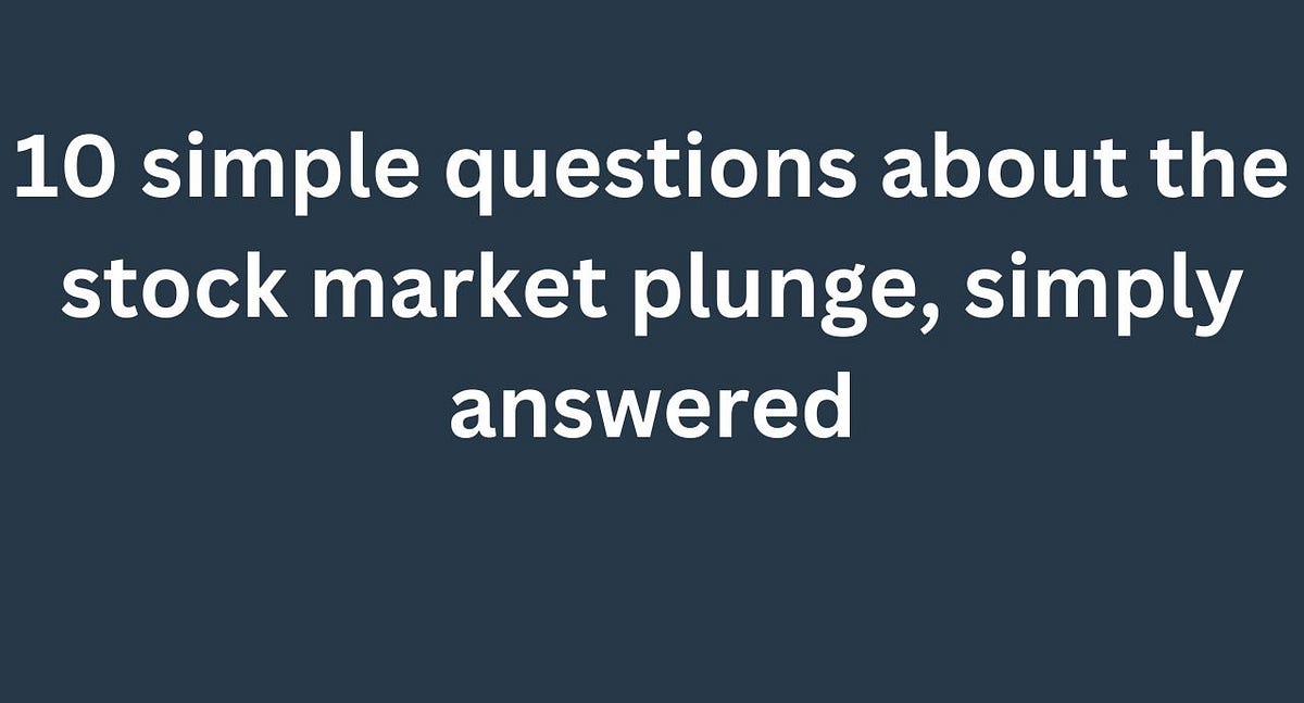 10 simple questions about the stock market plunge, simply answered | by ...