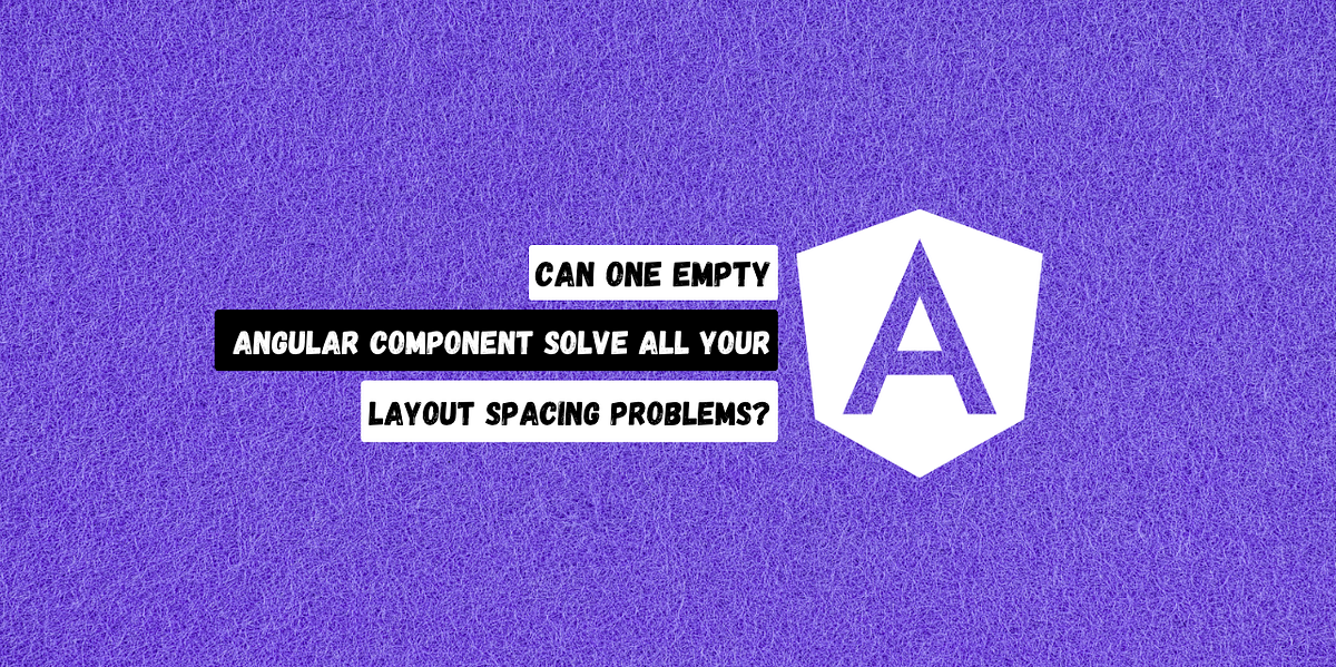 Can One Empty Angular Component Solve All Your Layout Spacing Problems? | by Angular_with_Awais ...