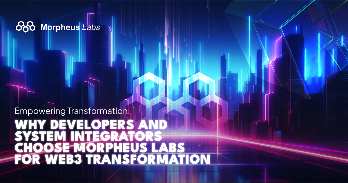 Empowering Transformation: Why Developers and System Integrators Choose Morpheus Labs for Web3 ...
