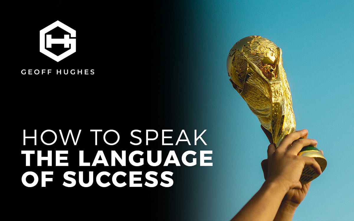 HOW TO SPEAK THE LANGUAGE OF SUCCESS | by Geoff Hughes | Medium