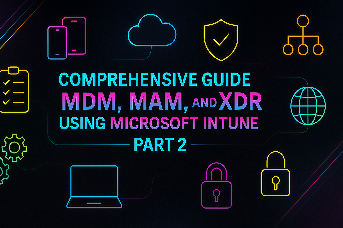 Comprehensive Guide to MDM, MAM, and XDR Using Microsoft Intune: Part 2 ...