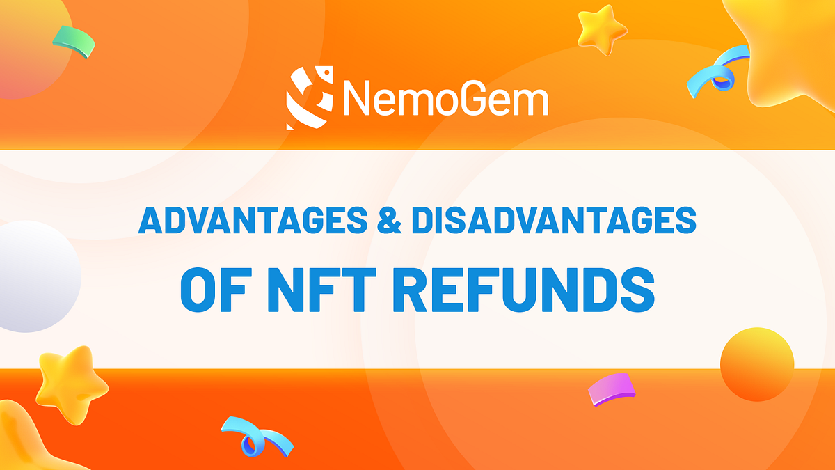 Advantages & Disadvantages of NFT Refunds | by Gill ( 🐠;🐠) | Nemogem ...