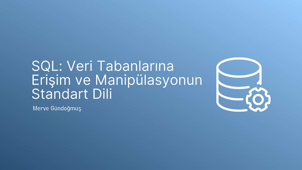 SQL: Veri Tabanlarına Erişim ve Manipülasyonun Standart Dili | by Merve ...