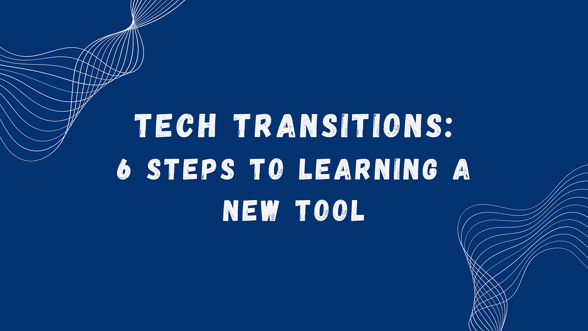 6 Steps to Learning a New Tool. As technology continues to evolve at a ...