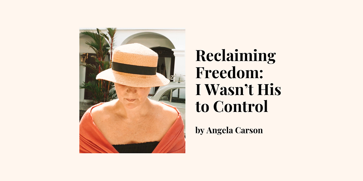Reclaiming Freedom: I Wasn’t His to Control | by Angela Carson | Nov ...