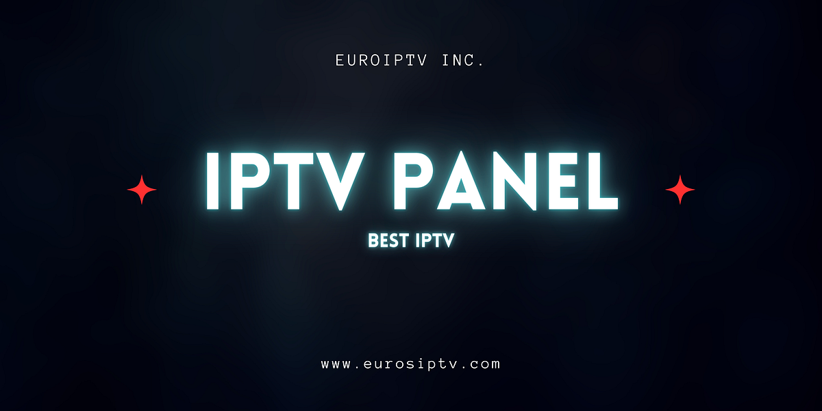 Everything You Need to Know About IPTV Panel | by EuroIptv | Jun, 2024 ...