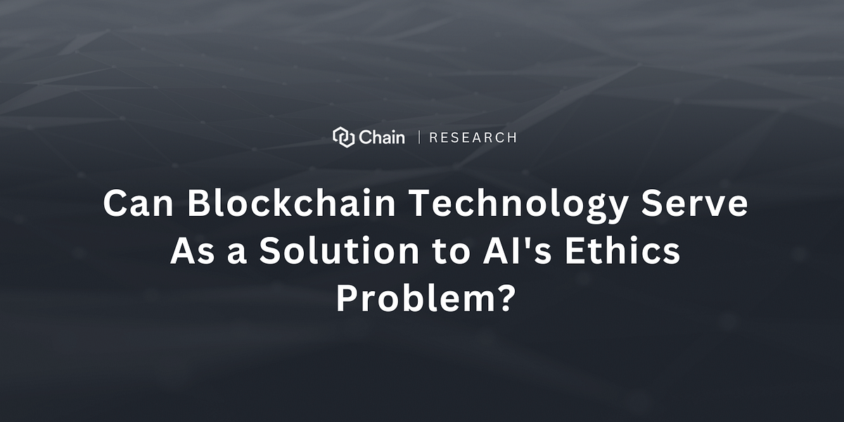 Chain Research — Can Blockchain Technology Serve As A Solution To Ais Ethics Problem By