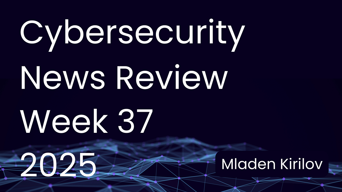 Cybersecurity News Review — Week 37 (2025) | by Mladen Kirilov ...