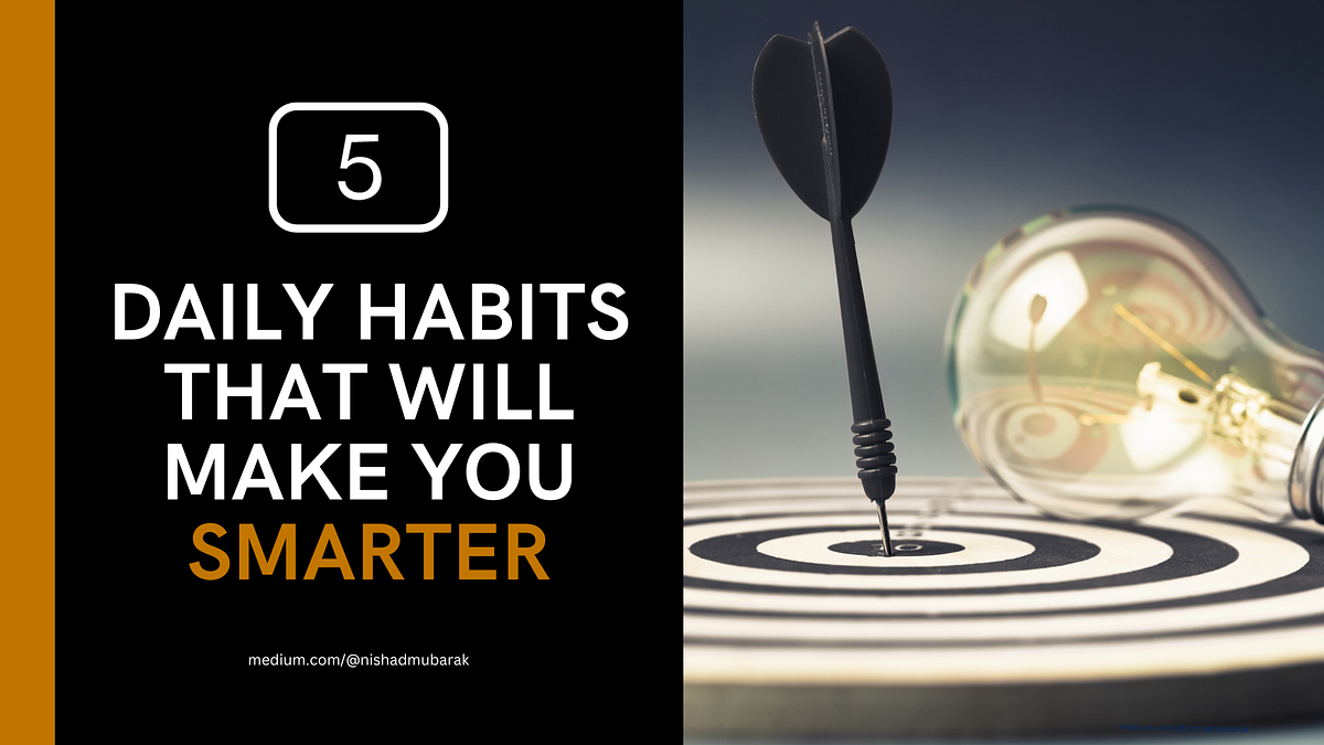 These 5 Daily Habits Will Make You Smarter | by Nishad Mubarak | Medium