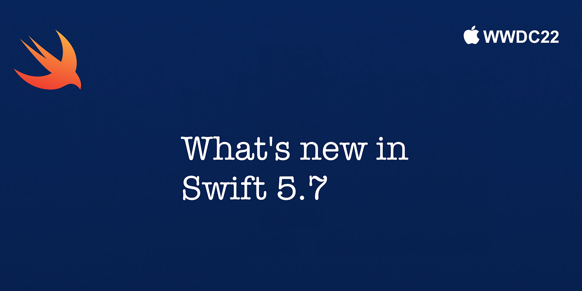 Swift 5.7 Released,Swift 5.7, WWDC22,iOS, improvements,generic,Bug fixes,Xcode,unwrapping ...