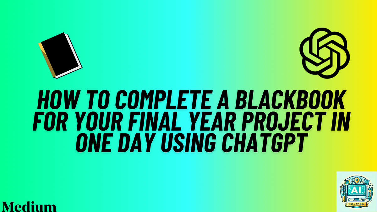 How to Complete a Blackbook for Your Final Year Project in One Day Using ChatGPT | by JOEL ...