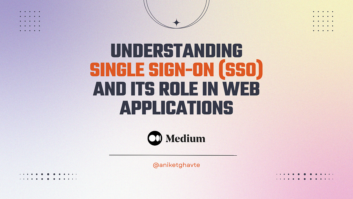 Understanding Single Sign-On (SSO) and Its Role in Web Applications | by Aniket Ghavte | Jun ...