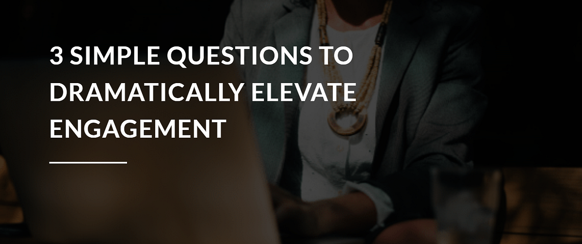 3 Simple Questions To Dramatically Elevate Employee Engagement | by ...