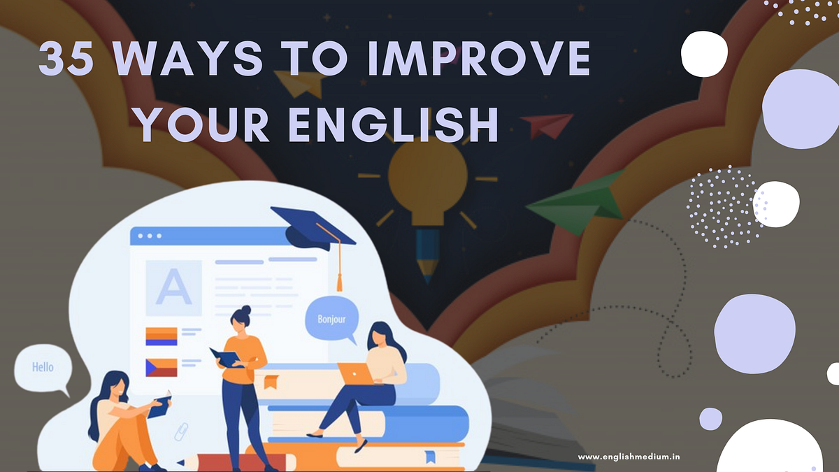 35 Ways to Improve your English. We’ve often heard that making changes ...