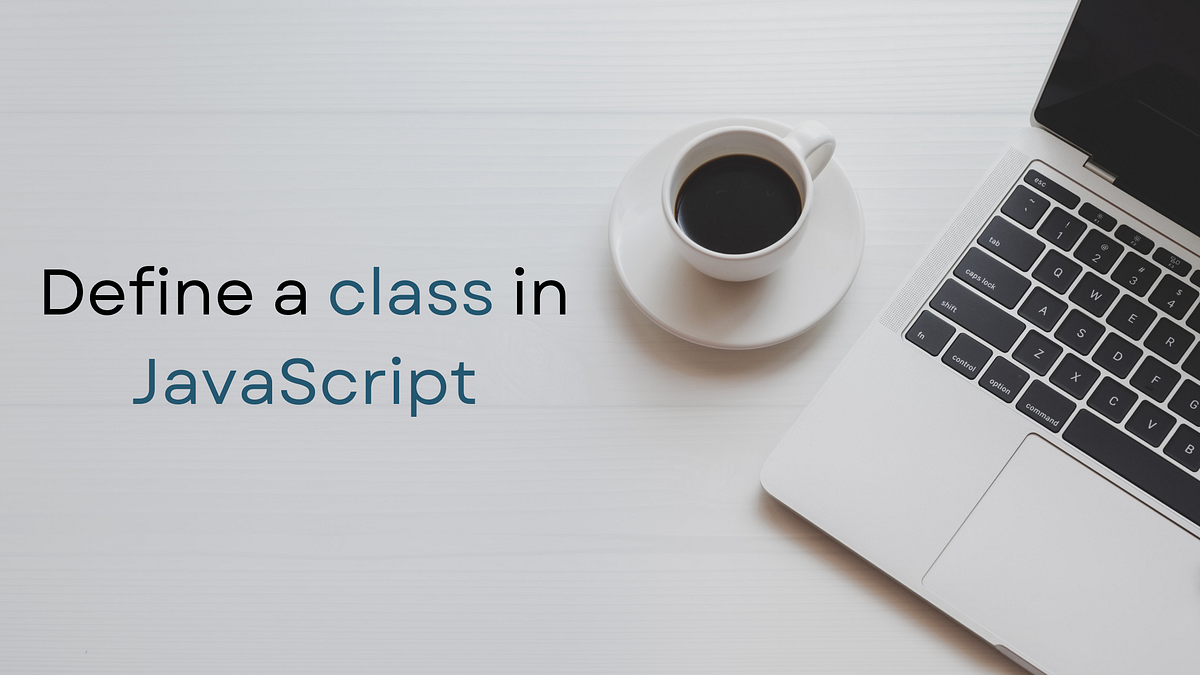 Define a class in JavaScript. Source: Define a class in JavaScript | by ...