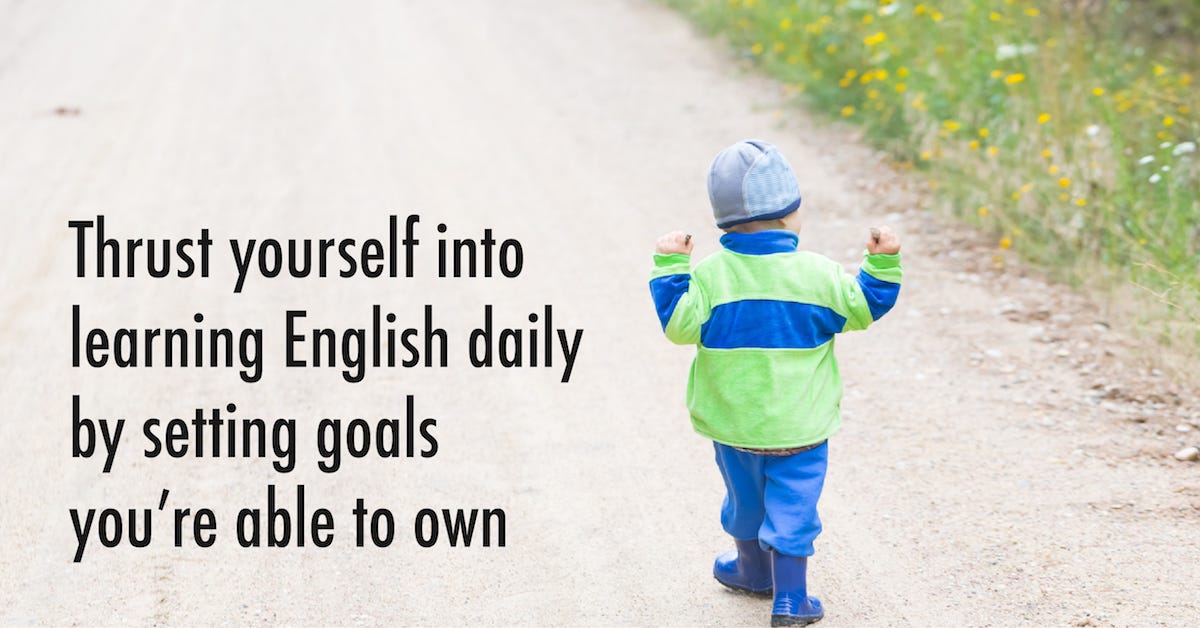 Thrust yourself into learning English daily by setting goals you’re ...