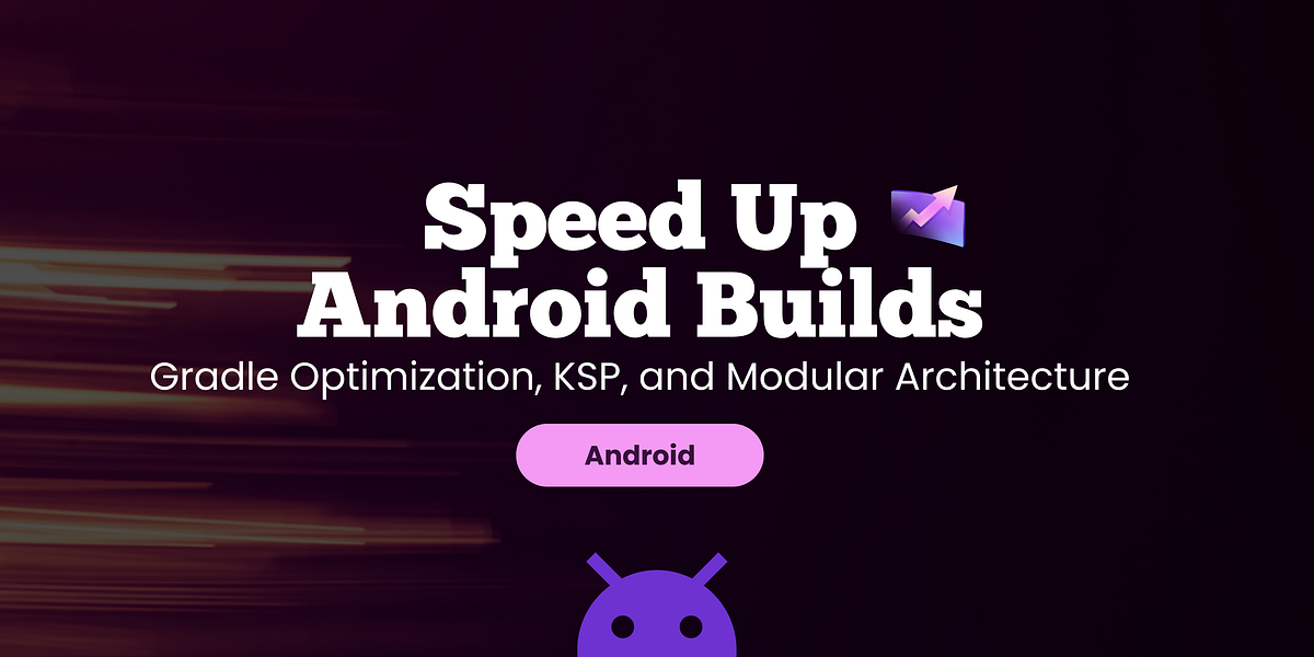 Speed Up Android Builds: Gradle Optimization, KSP, and Modular Architecture | by Kamaldeep ...