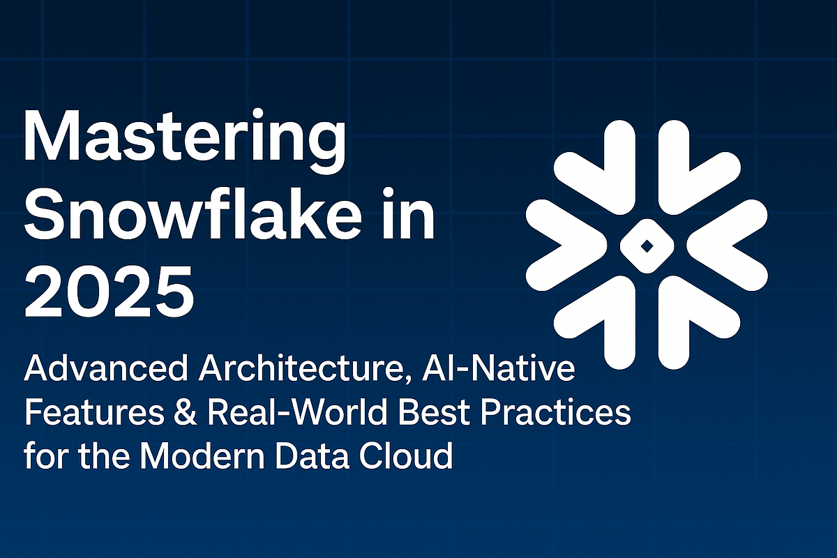 Mastering Snowflake in 2025: Advanced Architecture, AI-Native Features ...
