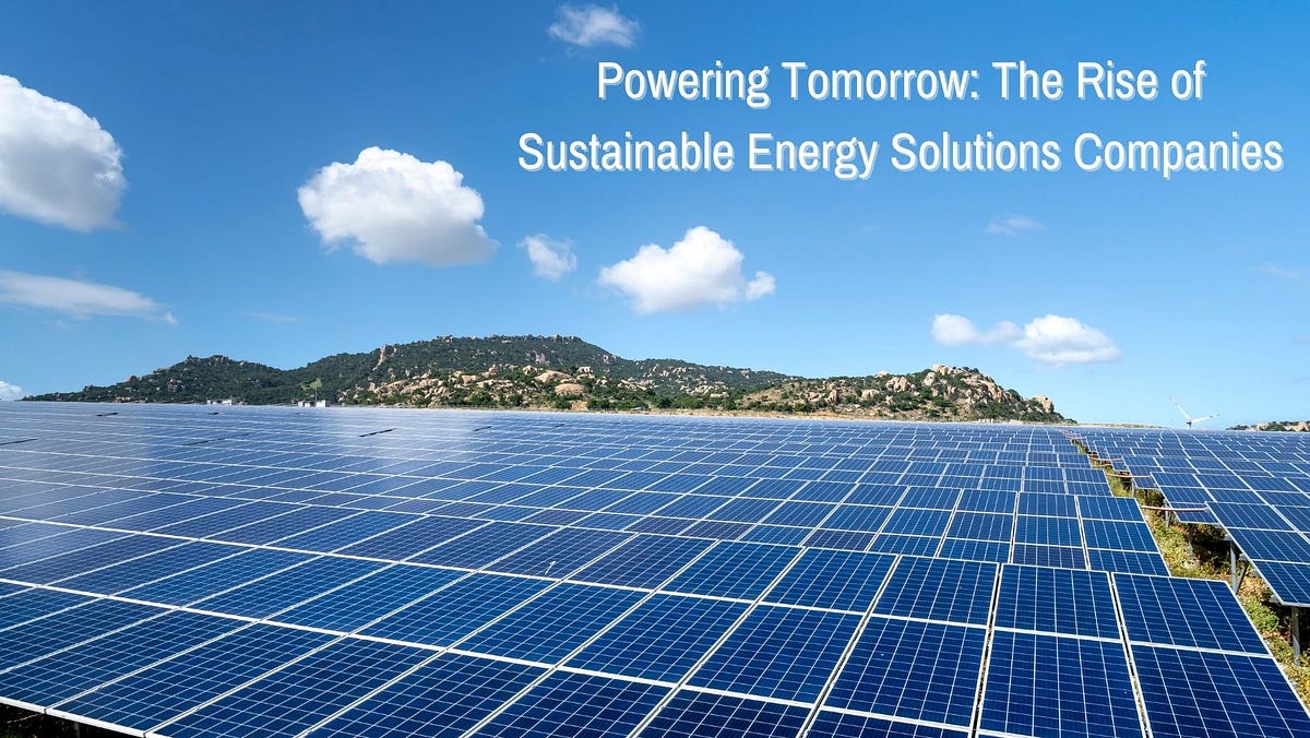 Powering Tomorrow: The Rise of Sustainable Energy Solutions Companies ...