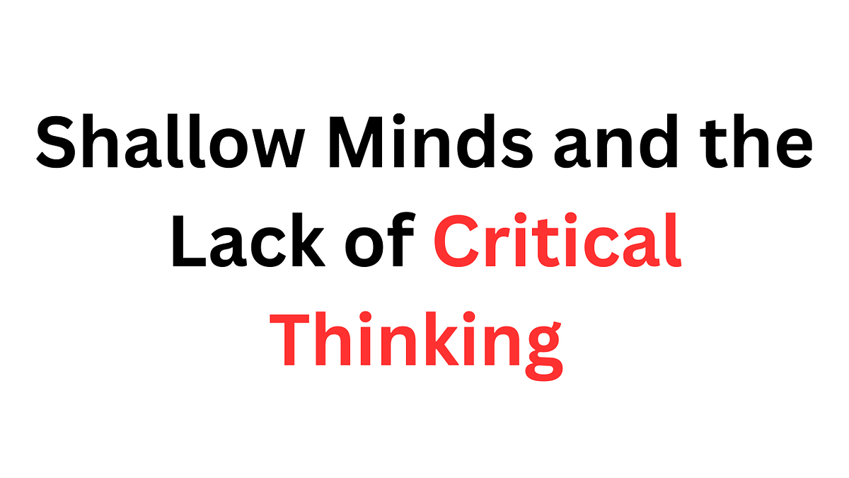 Shallow Minds and the Lack of Critical Thinking | by S. G. Ashton | Medium
