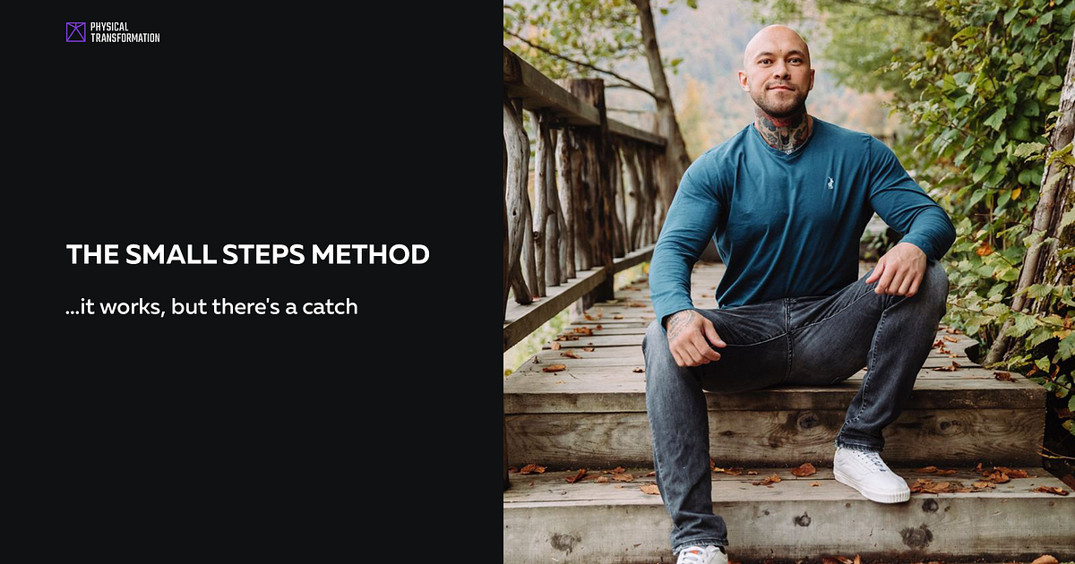 THE SMALL STEPS METHOD… IT WORKS, BUT THERE’S A CATCH | by Physical ...