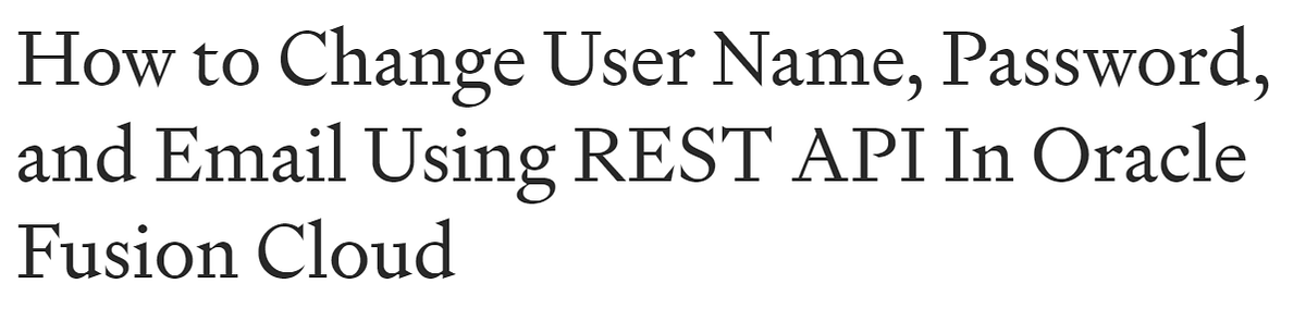 How to Change User Name, Password, and Email Using REST API In Oracle Fusion Cloud | by Vishal ...