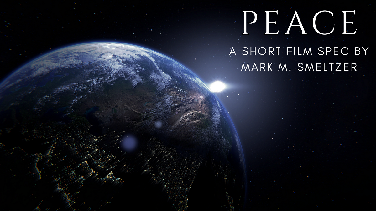 PEACE — A SHORT FILM SPEC BY MARK M. SMELTZER | by Mark M. Smeltzer | Medium