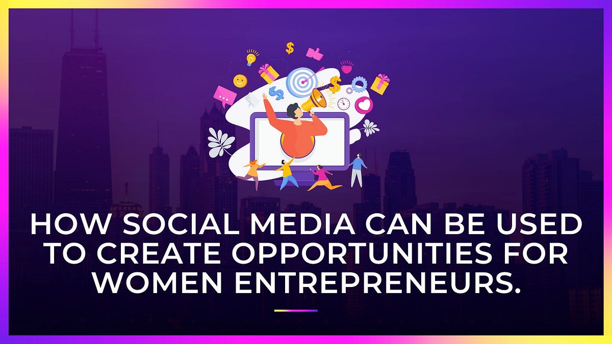 How Social Media Can Be Used To Create Opportunities For Women ...