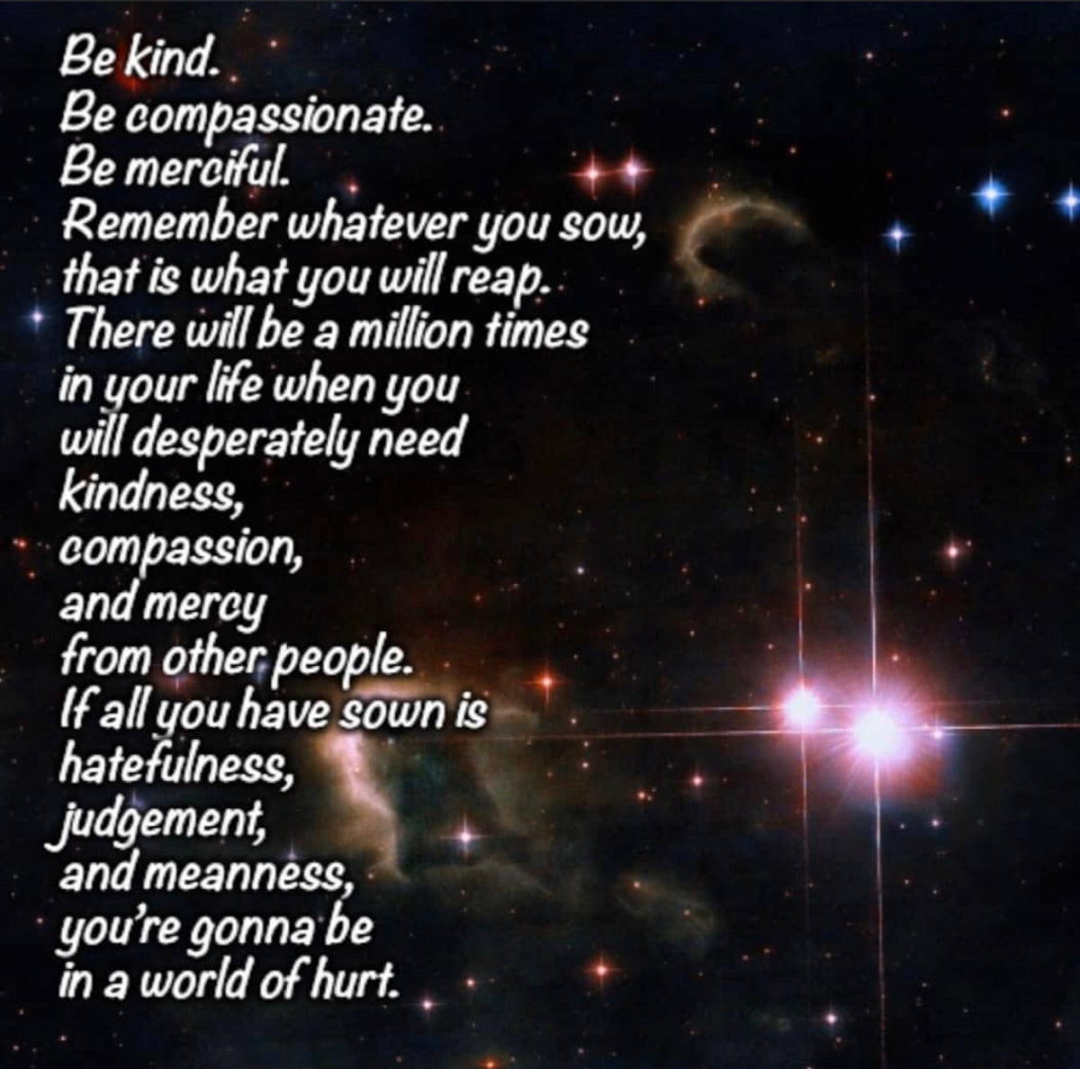 Be kind. Be compassionate. Be merciful. Remember whatever you sow, that ...