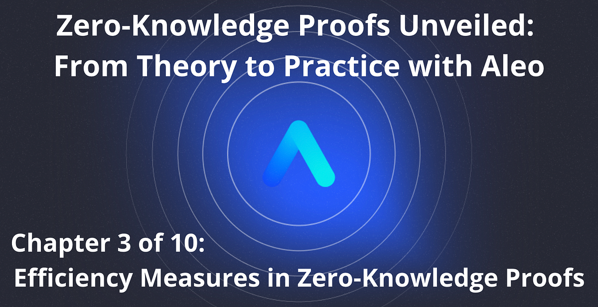 Zero-Knowledge Proofs Unveiled: From Theory to Practice with Aleo. Chapter 3 of 10: Efficiency ...