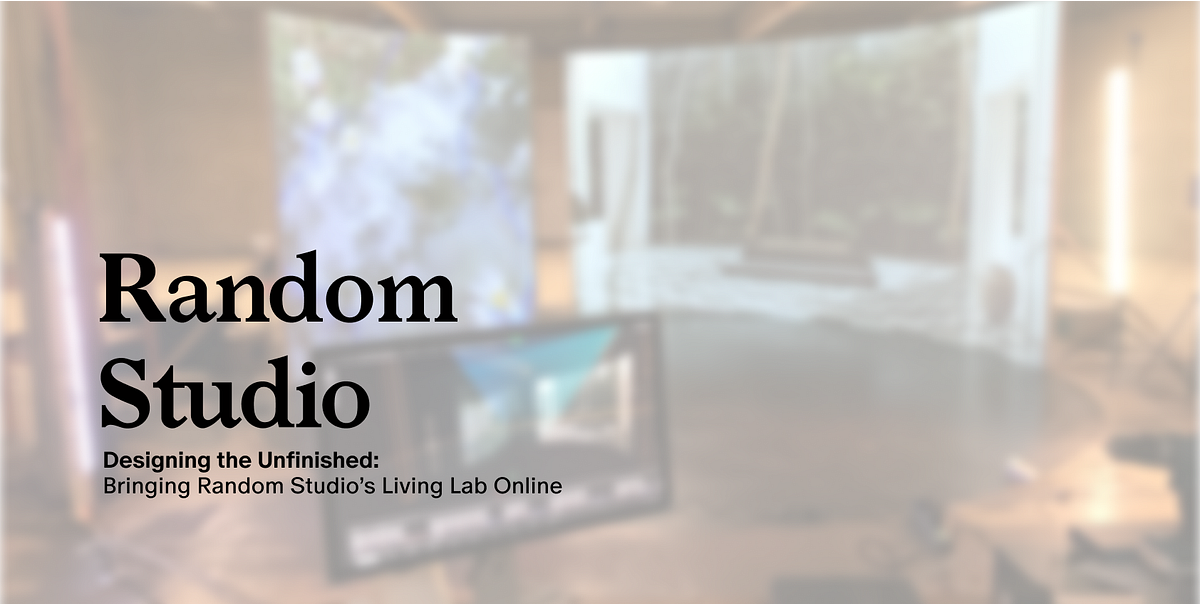 Designing the Unfinished: Bringing Random Studio’s Living Lab Online ...