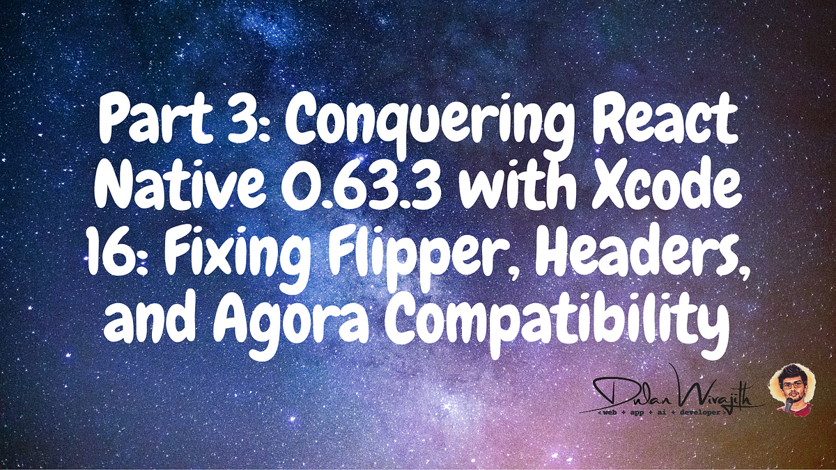 Part 3: Conquering React Native 0.63.3 with Xcode 16: Fixing Flipper, Headers, and Agora ...