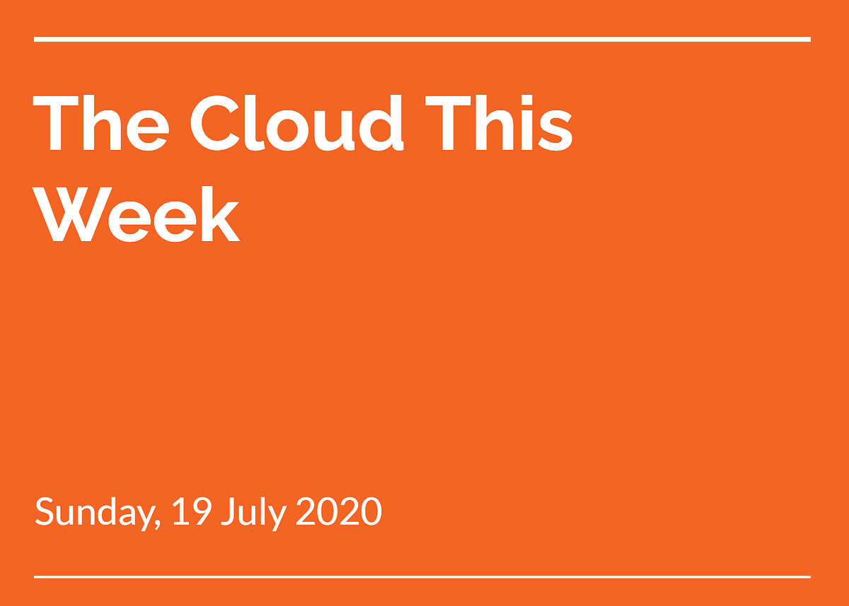 The Cloud This Week : Sunday, 19 July 2020 | by Vivek Shrivastava | Medium