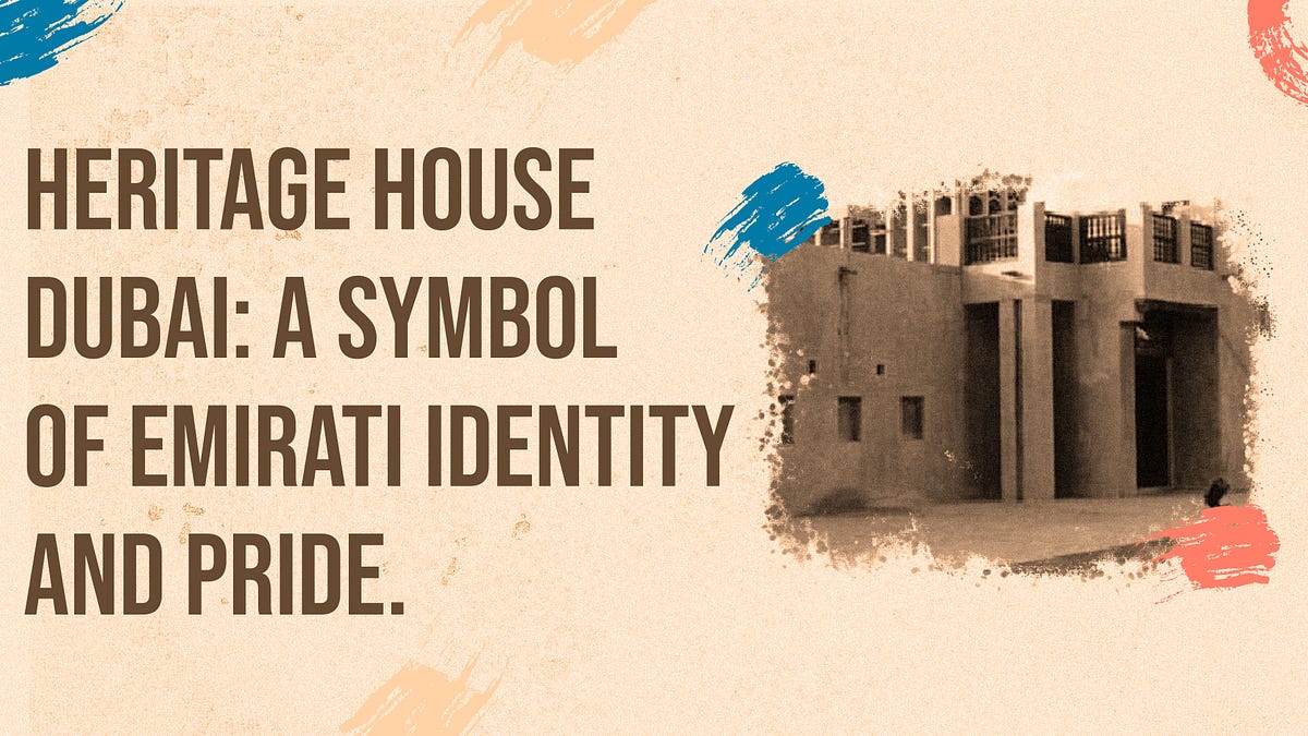 Heritage House Dubai: A Symbol of Emirati Identity and Pride. | by ...