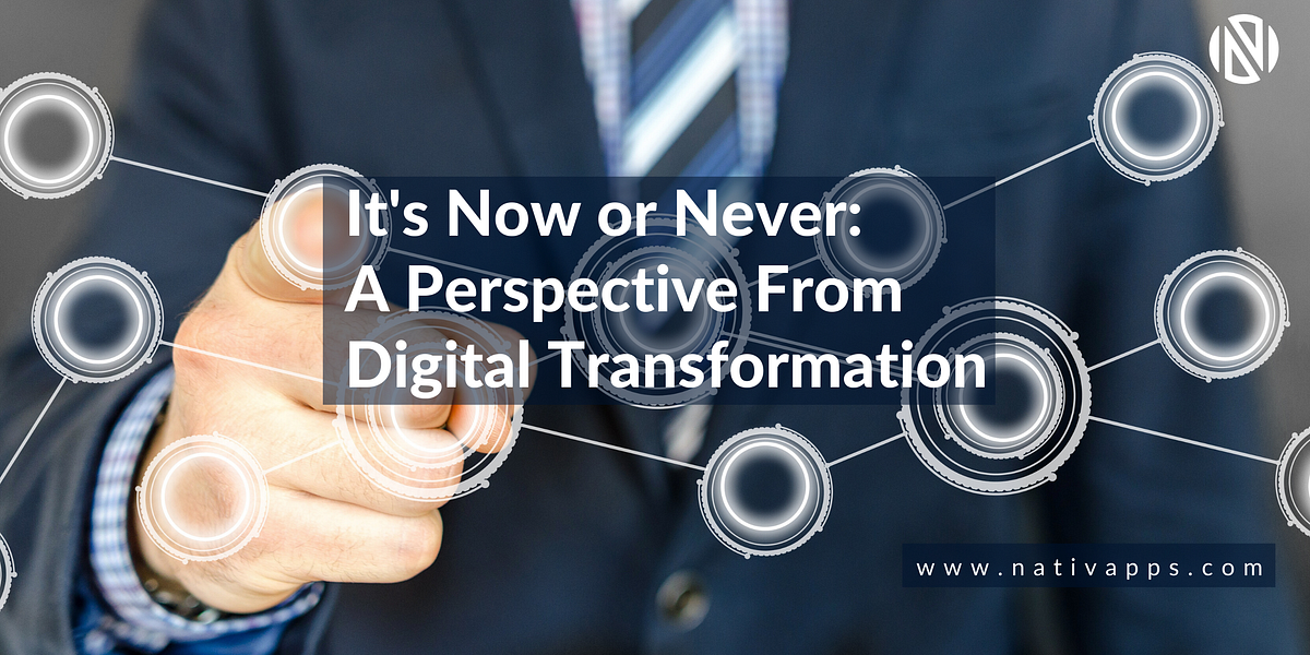 It’s Now or Never: A Perspective From Digital Transformation | by ...