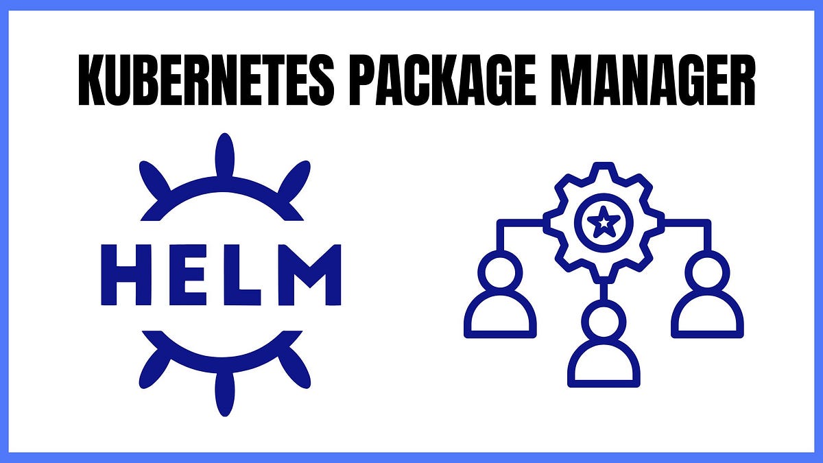 Helm: Kubernetes Package Manager and Deployment Automation | by ...