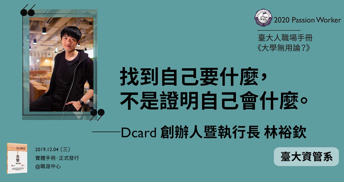 林裕欽 — —找到自己要什麼，不是證明自己會什麼. 【2020 臺大人職場手冊】林裕欽，Dcard 執行長（資管系） | by Passion Worker 臺大人職場手冊 | Medium