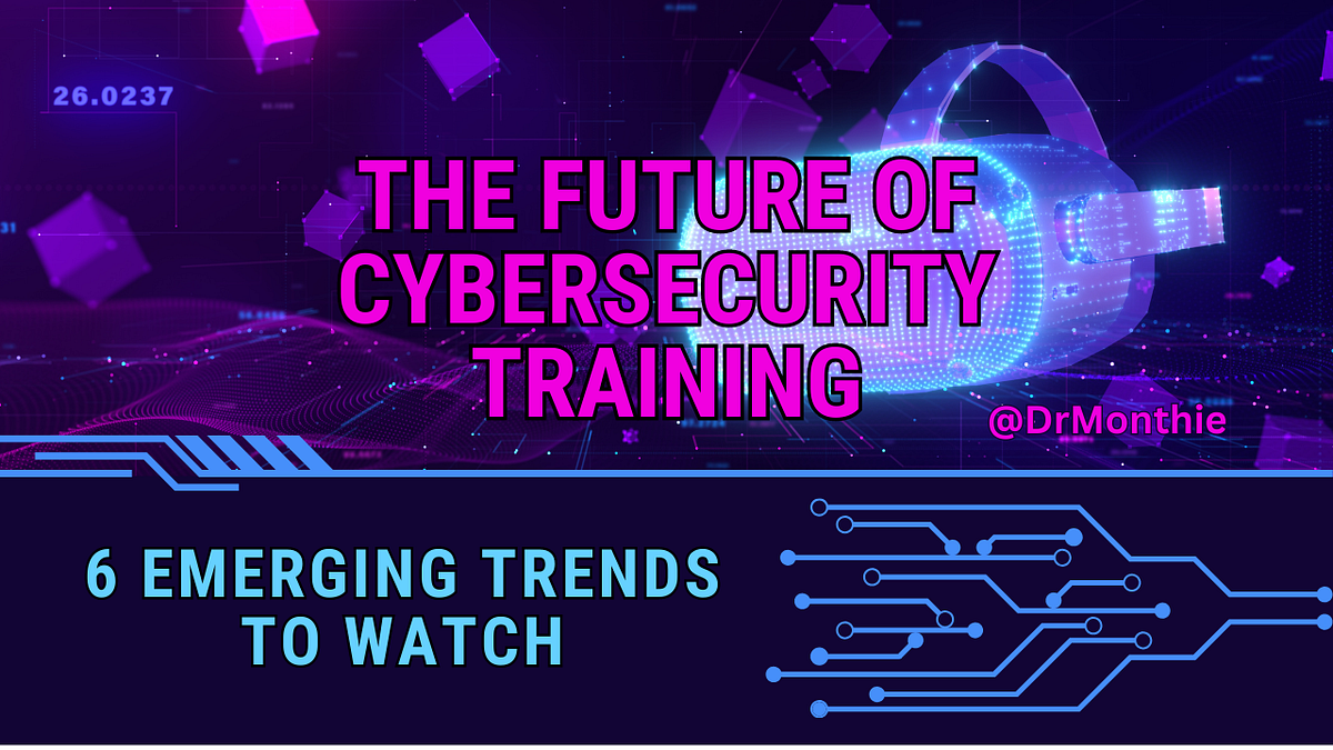 The Future of Cybersecurity Training: 6 Emerging Trends to Watch | by ...