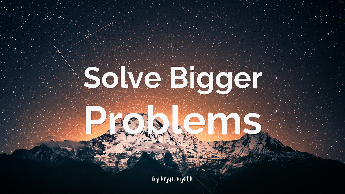 Solve Bigger Problems: Why Small Problems Keep You Small | by Arjun ...