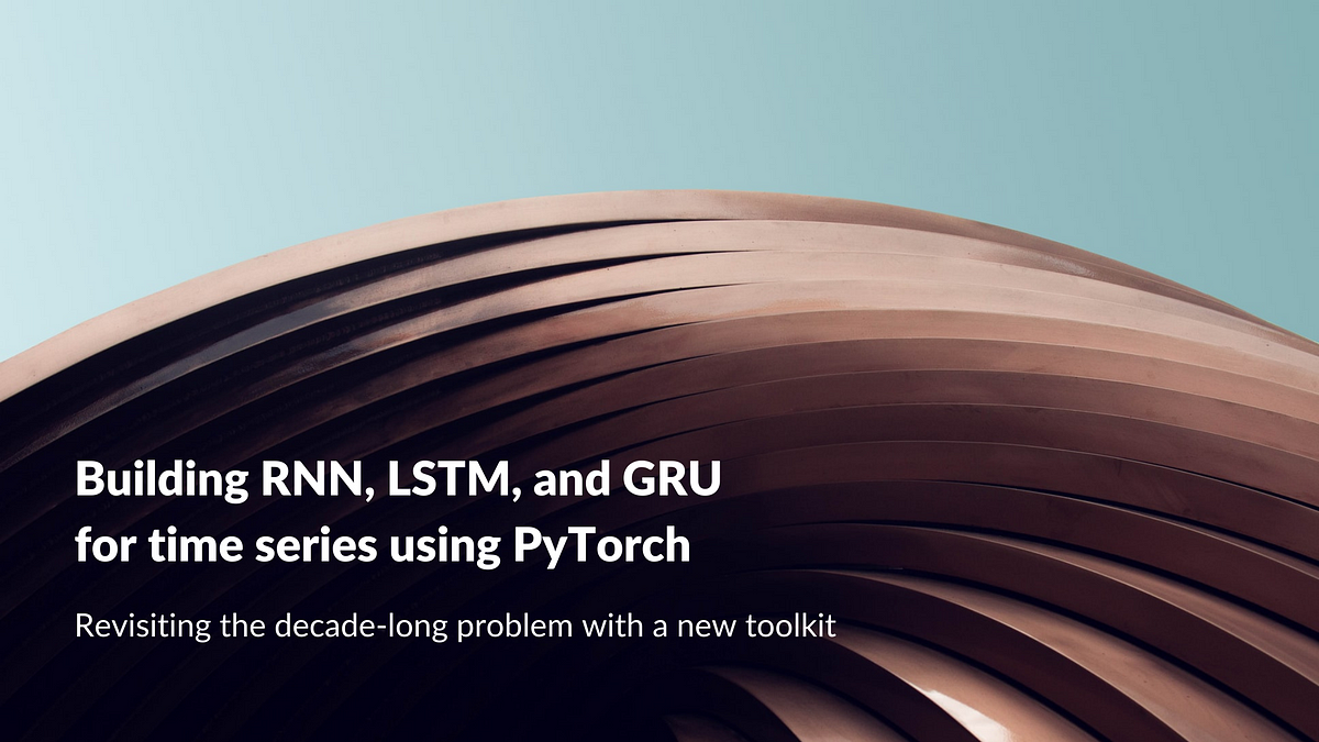 Building Rnn Lstm And Gru For Time Series Using Pytorch By Kaan Kuguoglu Towards Data Science