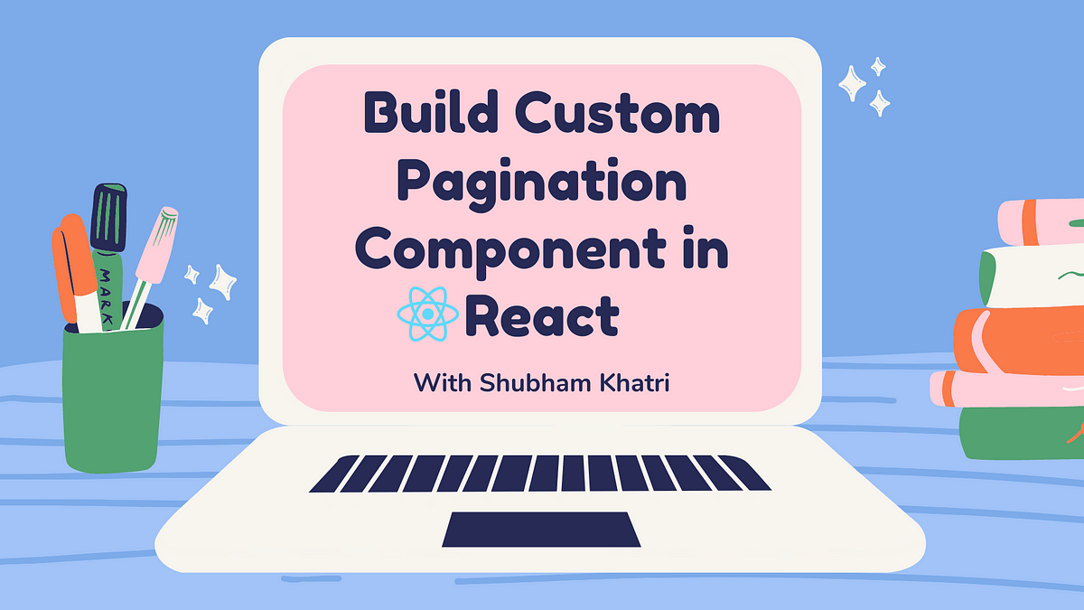 How To Build A Custom Pagination Component In React By Shubham Khatri Javascript In Plain