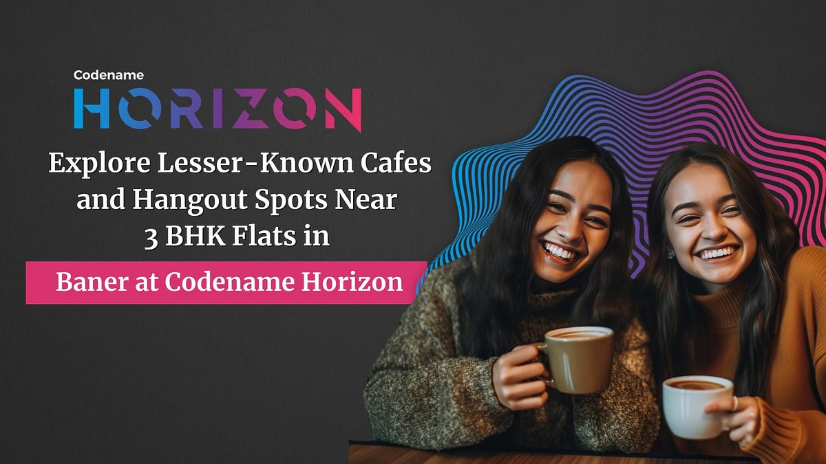 Explore Lesser-Known Cafes and Hangout Spots Near 3 BHK Flats in Baner ...