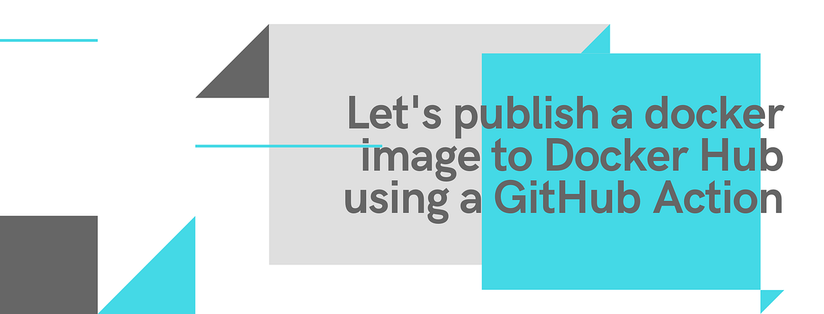 Let’s publish a docker image to Docker Hub using a GitHub Action | by ...