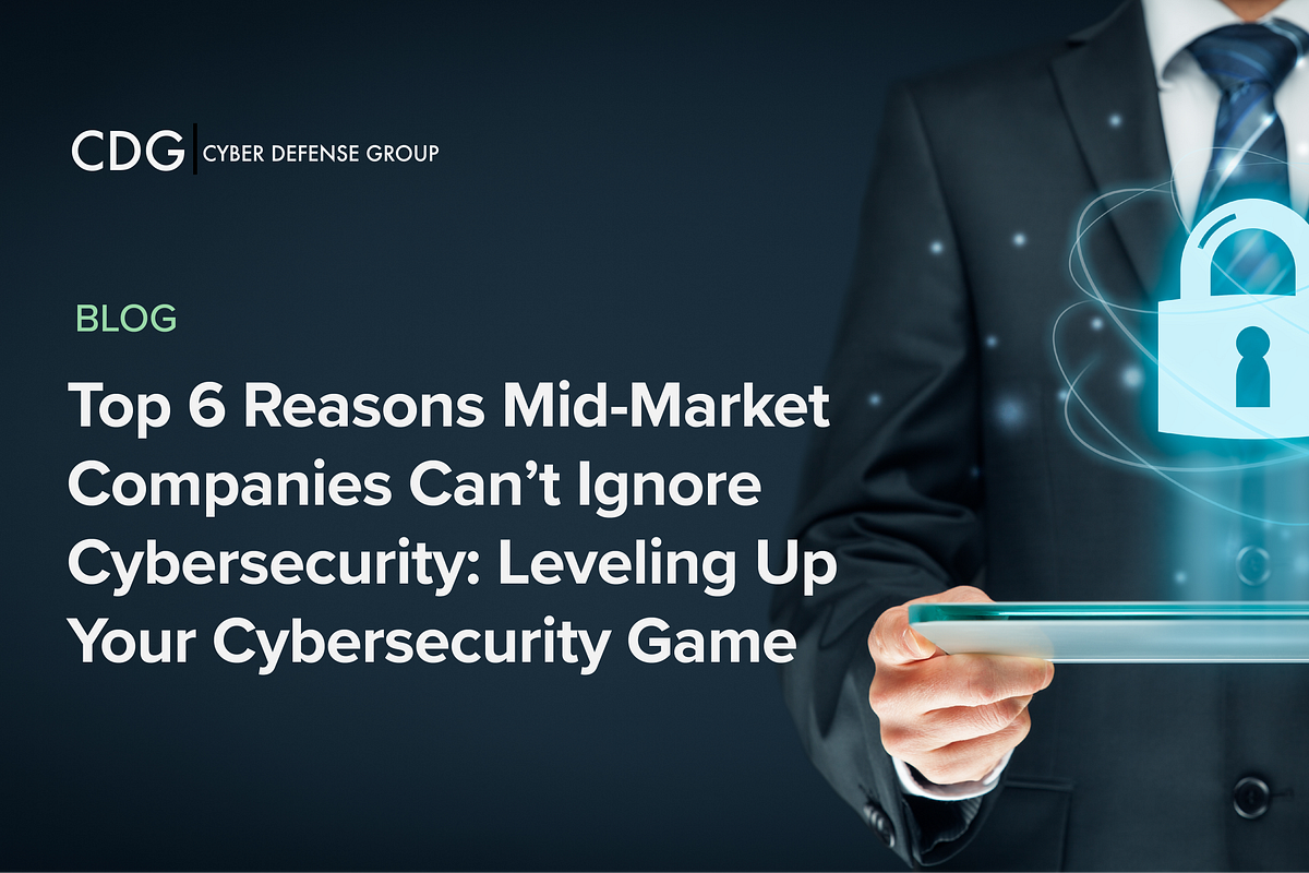 Top 6 Reasons Mid-Market Businesses Can’t Ignore Cybersecurity: Leveling Up Your Cybersecurity ...