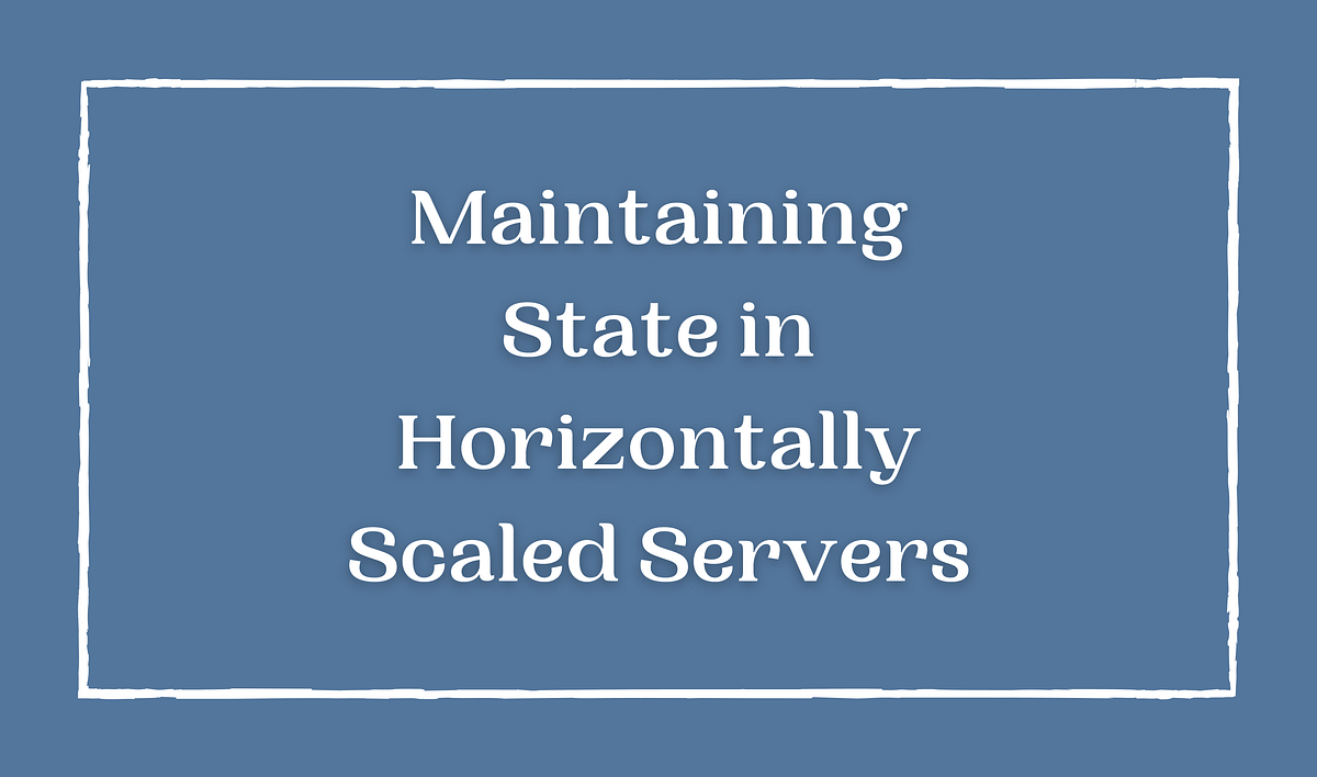 Maintaining State in Horizontally Scaled Servers | by Obaid Khan | Bits ...