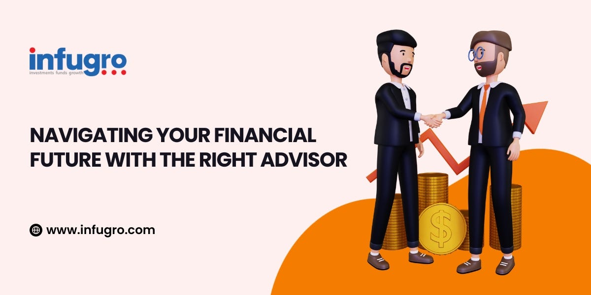 Navigating Your Financial Future with the Right Advisor! | by Infugro ...
