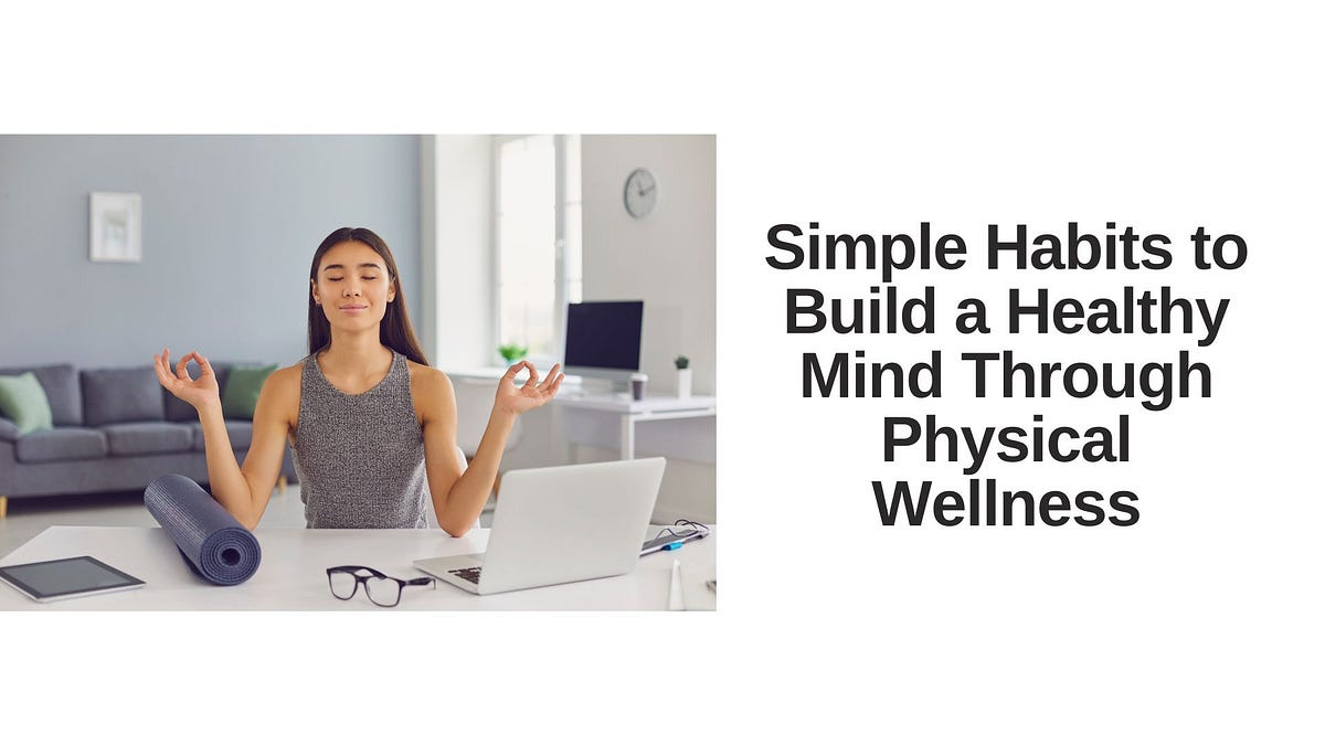 Simple Habits to Build a Healthy Mind Through Physical Wellness | Medium